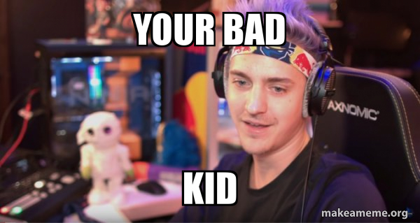your bad kid - Ninja Tyler Blevins Meme Generator