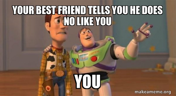 your best friend tells you he does no like you you - Buzz and Woody ...