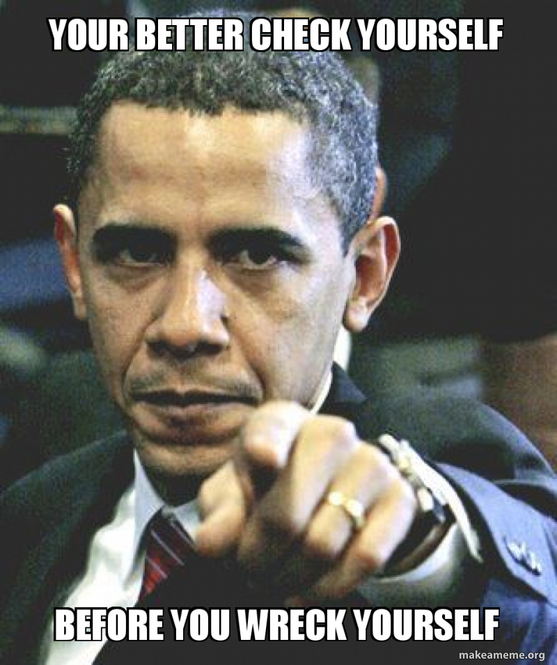 YOUR BETTER CHECK YOURSELF BEFORE YOU WRECK YOURSELF Meme Generator