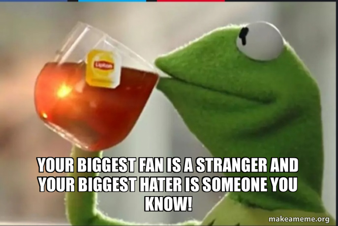 Your biggest fan is a stranger and your biggest Hater is someone you ...