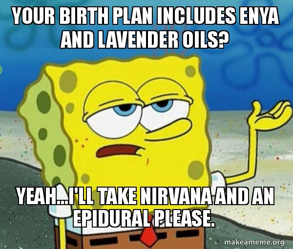 Your birth plan includes enya and lavender oils? yeah...I'll take ...