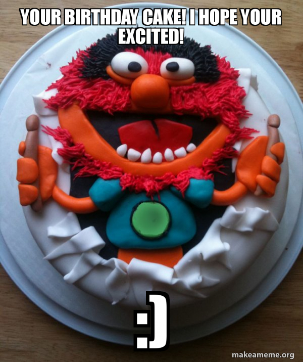 your birthday cake! i hope your excited! :) - Cake Day Meme Generator