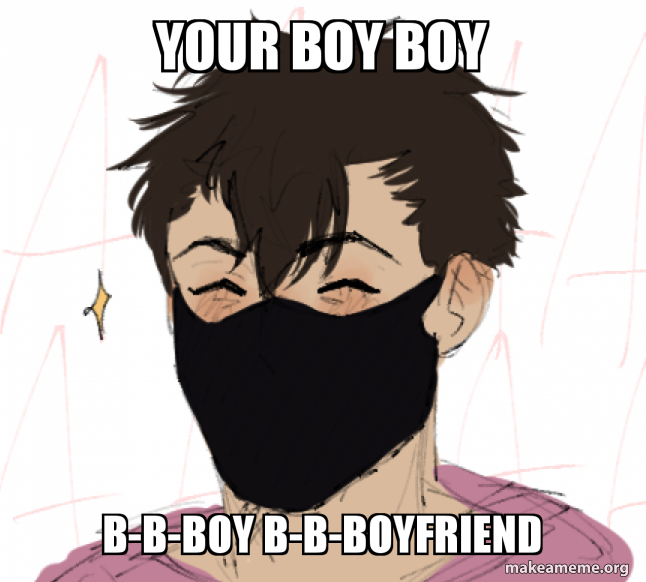 your boy boy b-b-boy b-b-boyfriend Meme Generator