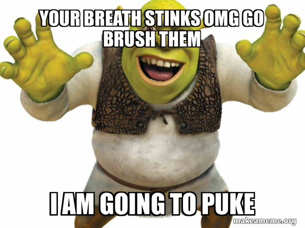 your breath stinks omg go brush them i am going to puke - Shrek Meme ...