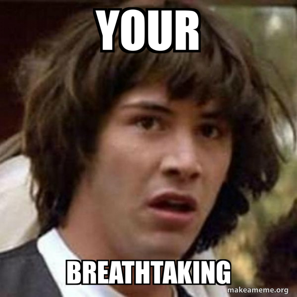 your breathtaking - Conspiracy Keanu Meme Generator