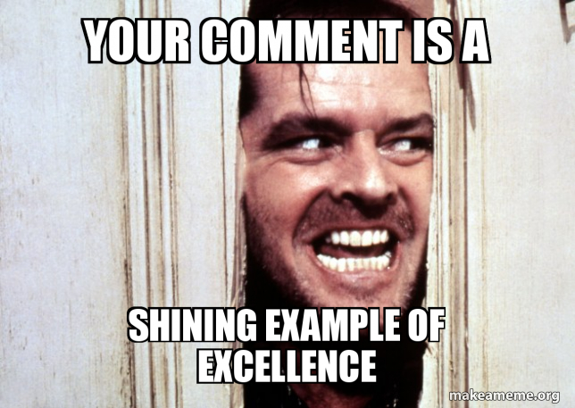 your comment is a shining example of excellence Meme Generator