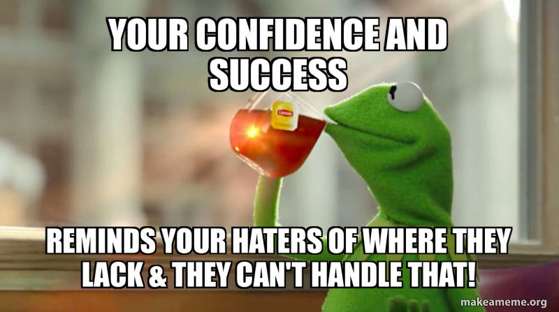 YOUR CONFIDENCE AND SUCCESS REMINDS YOUR HATERS OF WHERE THEY LACK ...