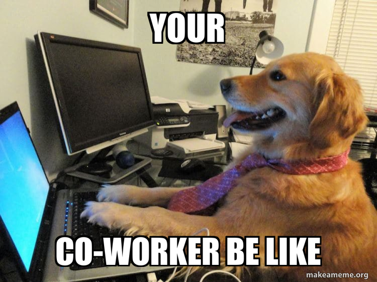 your co-worker be like Meme Generator
