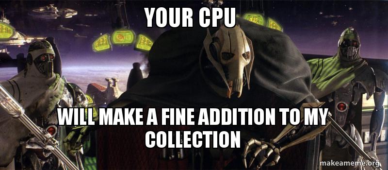 Your CPU Will make a fine addition to my collection Meme Generator