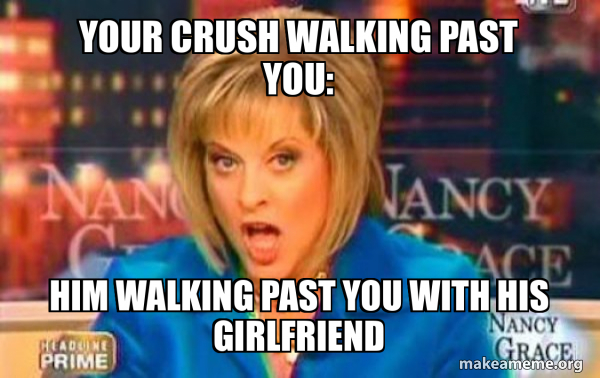 Your crush walking past you: Him walking past you with his girlfriend ...