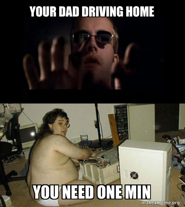 your dad driving home you need one min - Hackers Meme Meme Generator