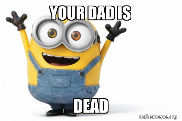 YOUR DAD IS DEAD - Happy Minion Meme Generator