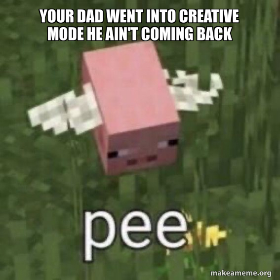 Your dad went into creative mode he ain't coming back Meme Generator