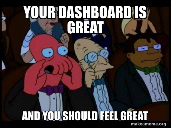 your dashboard is great and you should feel great - Your meme is bad ...