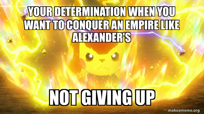Your determination when you want to conquer an empire like Alexander's ...