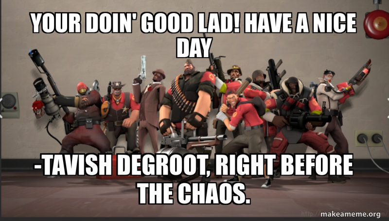 Your doin' good lad! Have a nice day -Tavish Degroot, right before the ...