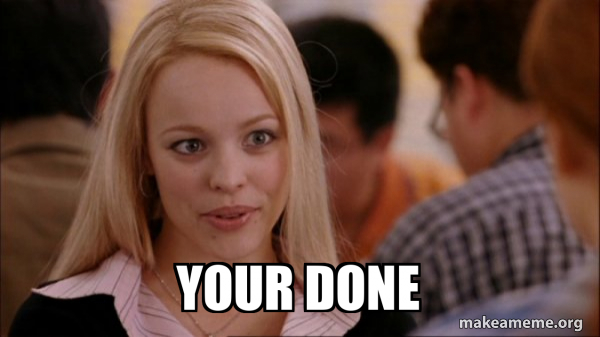 YOUR DONE - Mean Girls Meme Meme Generator