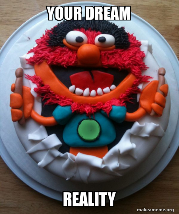 your dream REALITY - Cake Day Meme Generator