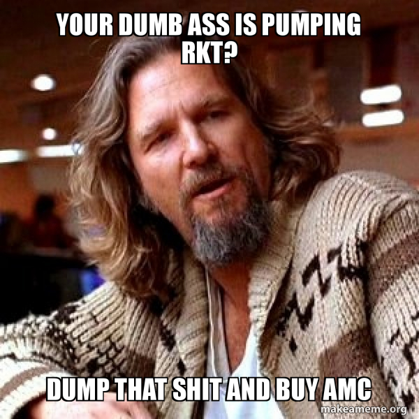 Your dumb ass is pumping rkt? dump that shit and buy AMC - Big Lebowski ...