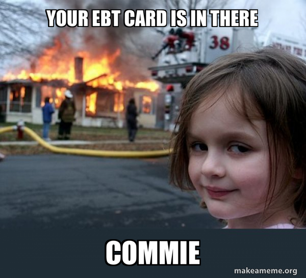 your ebt card is in there commie - Disaster Girl Meme Generator