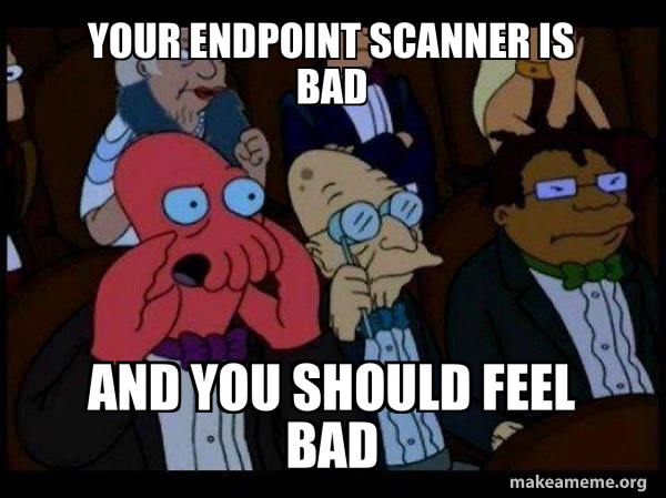 YOUR ENDPOINT SCANNER IS BAD and you should feel bad - Your meme is bad ...