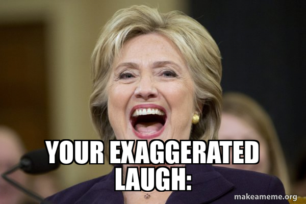 Your Exaggerated laugh: - Hillary Clinton Laughs Meme Generator