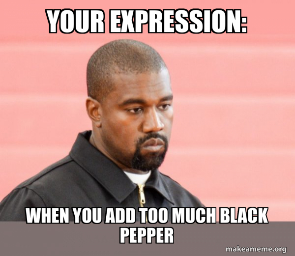 Your expression: When you add too much black pepper - Kanye West Meme ...
