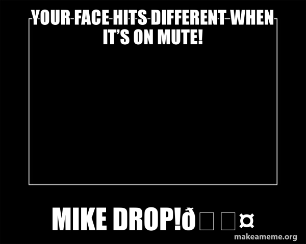Your face hits different when itâ€™s on mute! Mike drop!ðŸŽ ...