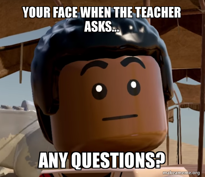 your face when the teacher asks... any questions? Meme Generator