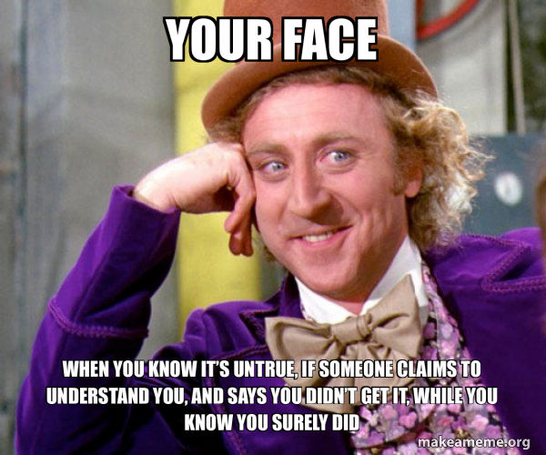 Your face when you know it’s untrue, if someone claims to understand ...