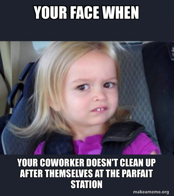 YOUR FACE WHEN YOUR COWORKER DOESN'T CLEAN UP AFTER THEMSELVES AT THE ...