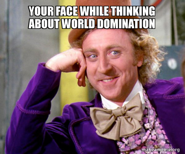 Your face while thinking about world domination - Willy Wonka Sarcasm ...