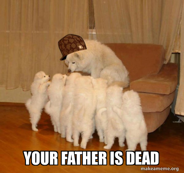 your father is dead - Scumbag Storytelling Dog Meme Generator