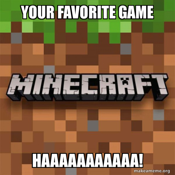 your favorite game haaaaaaaaaaa! - Minecraft | Make a Meme