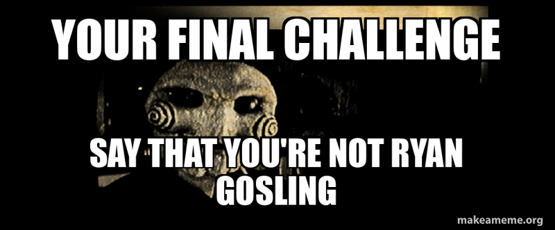 your final challenge say that you're not ryan gosling Meme Generator