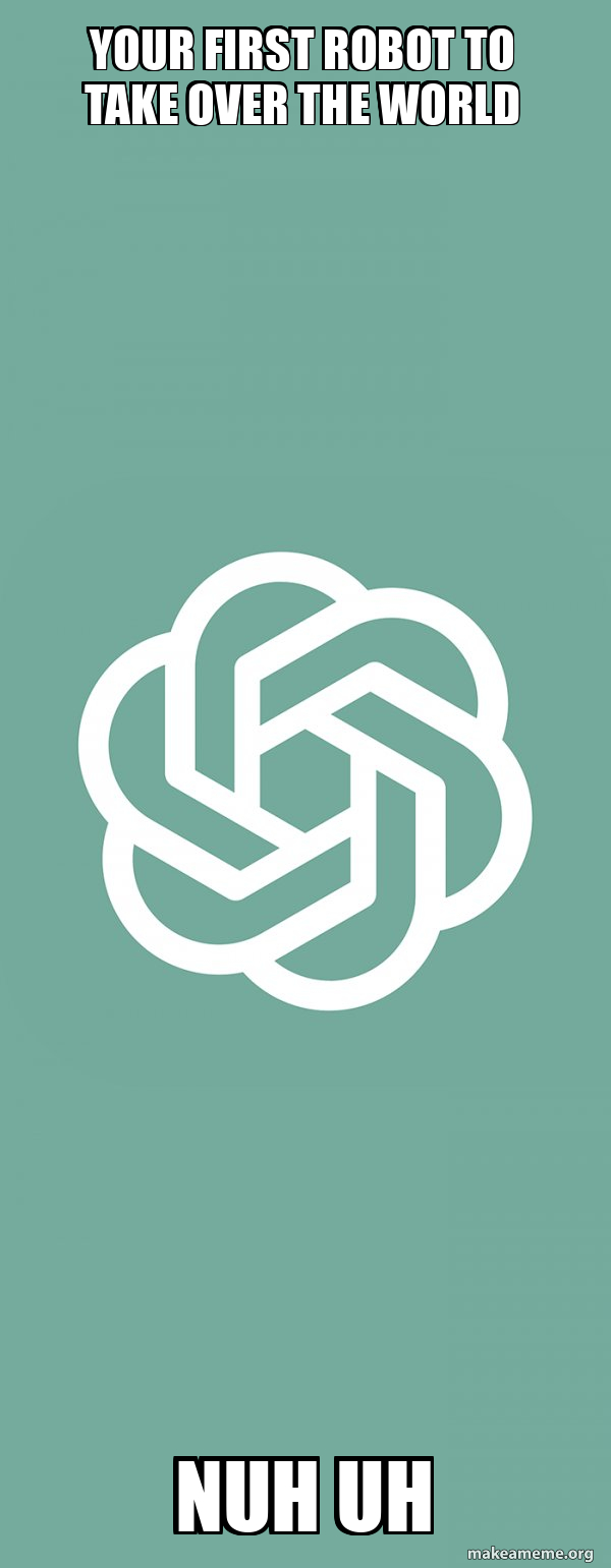 your first robot to take over the world nuh uh - ChatGPT Meme Generator