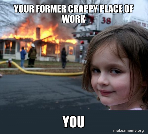 Your former crappy place of work You - Disaster Girl Meme Generator
