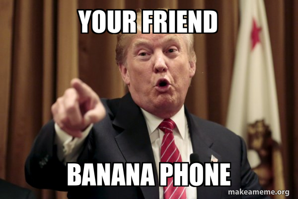 Your friend Banana phone - Donald Trump Says Meme Generator