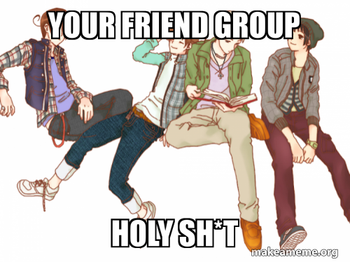 your friend group holy sh*t Meme Generator