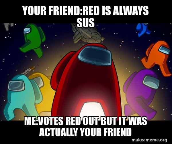 your friend:red is always sus Me:votes red out but it was actually your ...