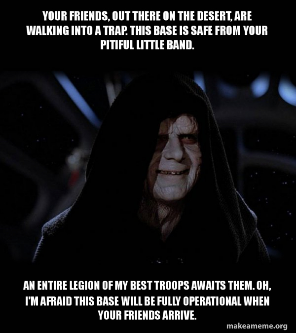 Your friends, out there on the desert, are walking into a trap. This ...