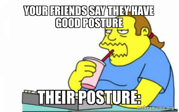 your friends say they have good posture their posture: - Worst ...