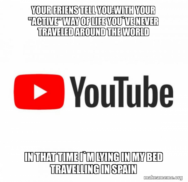 Your friens tell you:with your "active" way of life you`ve never ...