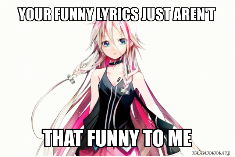 Your funny lyrics just aren't that funny to me Meme Generator