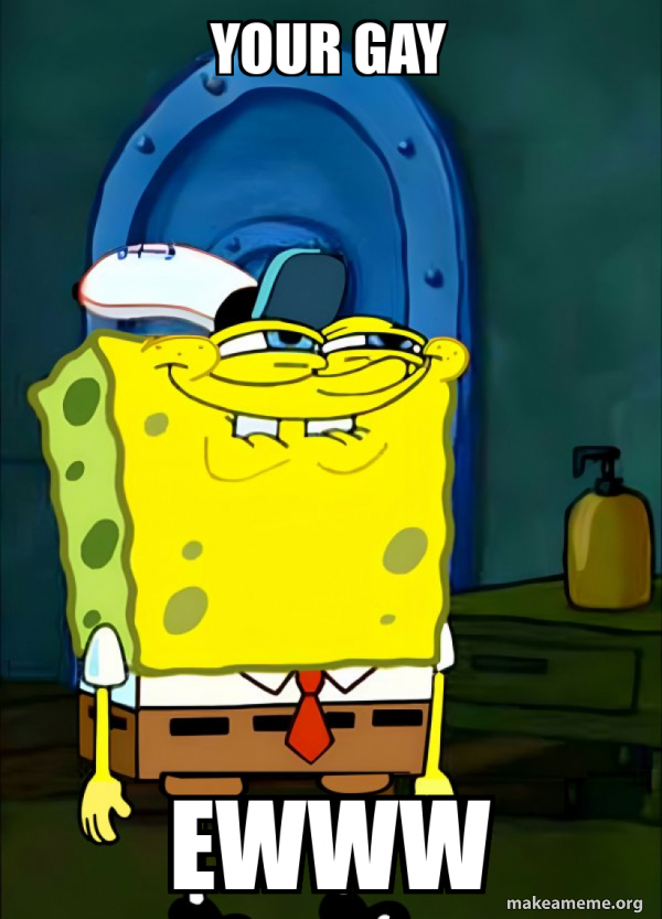 your gay EWWW - SpongeBob Grin Meme Generator
