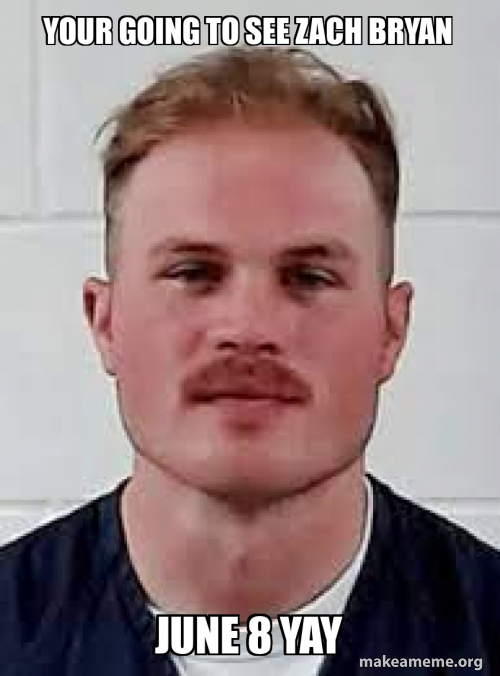 your going to see Zach Bryan June 8 yay Meme Generator