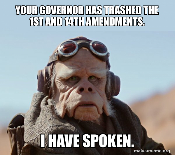 Your governor has trAshed the 1st and 14th Amendments. I have spoken ...