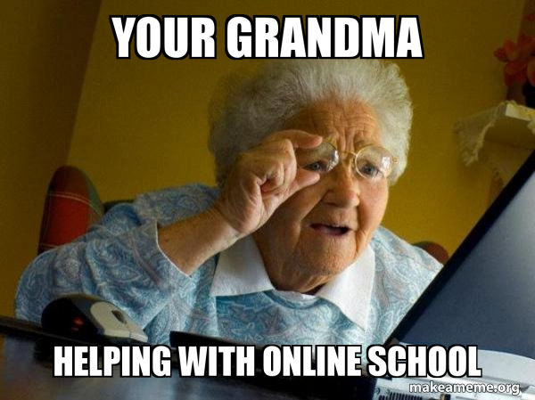 Your Grandma HELPING WITH ONLINE SCHOOL - Internet Grandma Meme Generator