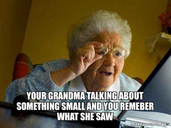 Your grandma talking about something small and you remeber what she saw ...