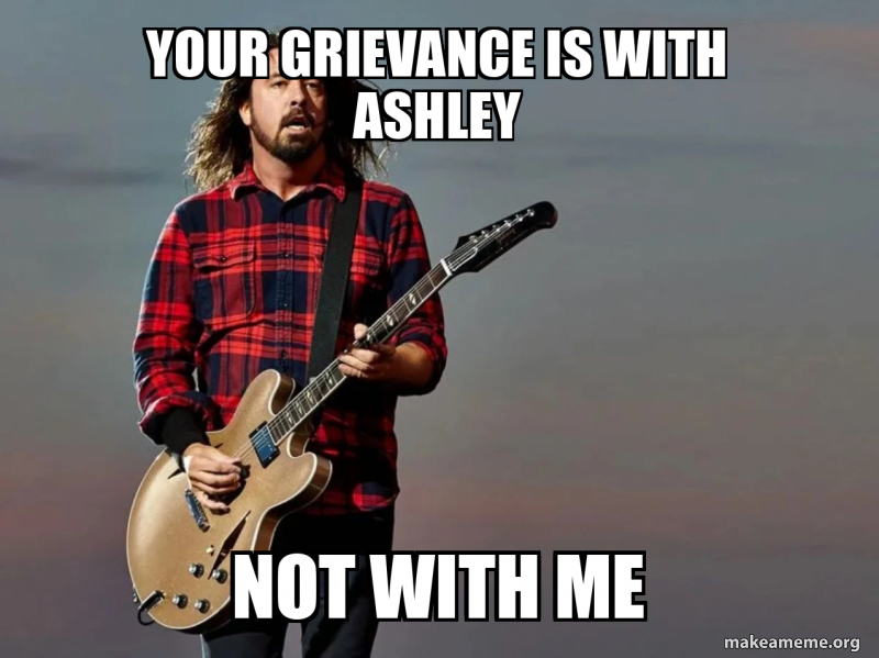Your grievance is with ashley Not with me Meme Generator